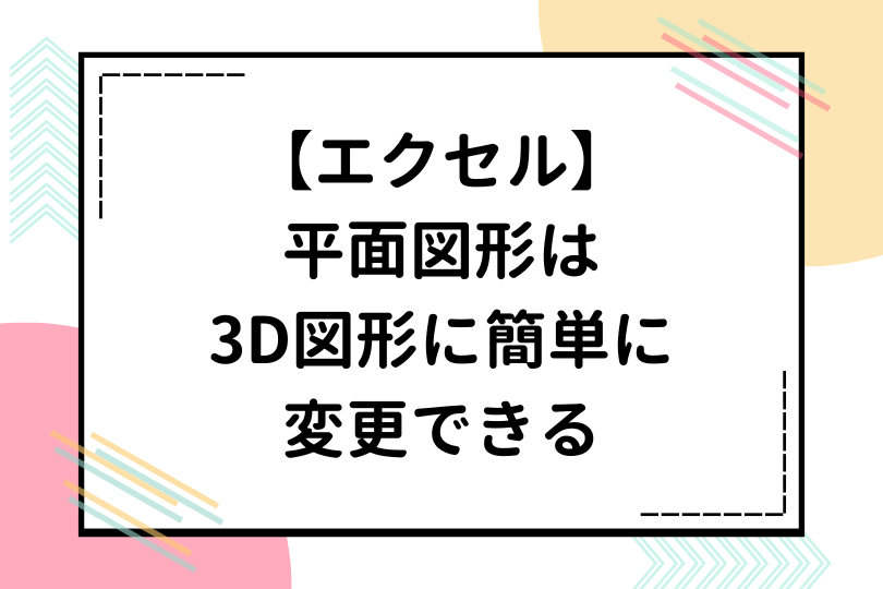 エクセルの図形を立体的な3Dに変更する手順をわかりやすく解説！